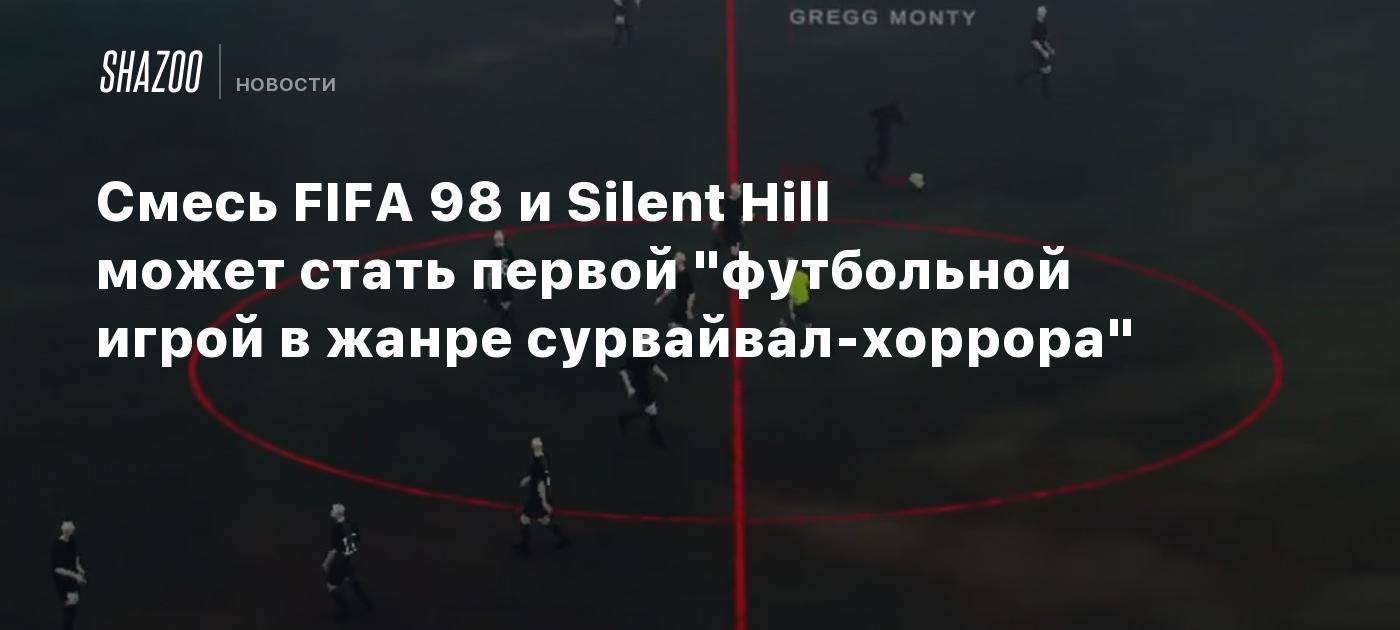 Смесь FIFA 98 и Silent Hill может стать первой "футбольной игрой в жанре сурвайвал-хоррора" - Shazoo
