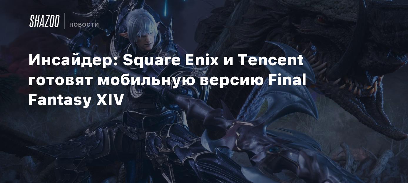 Инсайдер: Square Enix и Tencent готовят мобильную версию Final Fantasy XIV - Shazoo
