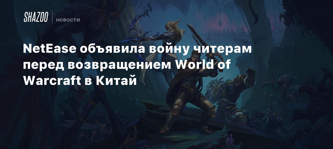 NetEase объявила войну читерам перед возвращением World of Warcraft в Китай - Shazoo