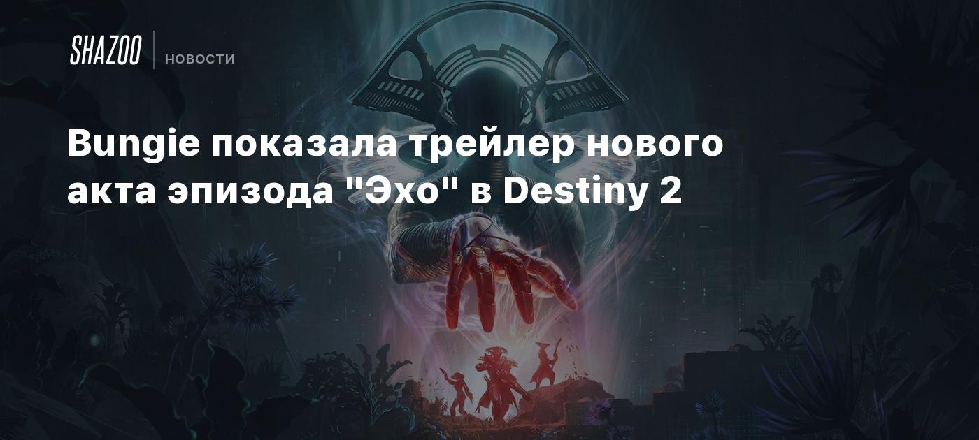 Bungie показала трейлер нового акта эпизода "Эхо" в Destiny 2 - Shazoo