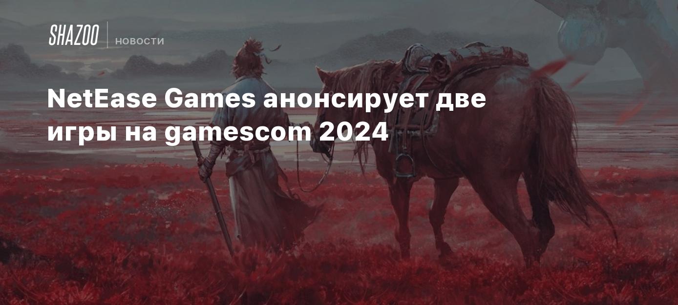 NetEase Games анонсирует две игры на gamescom 2024 - Shazoo