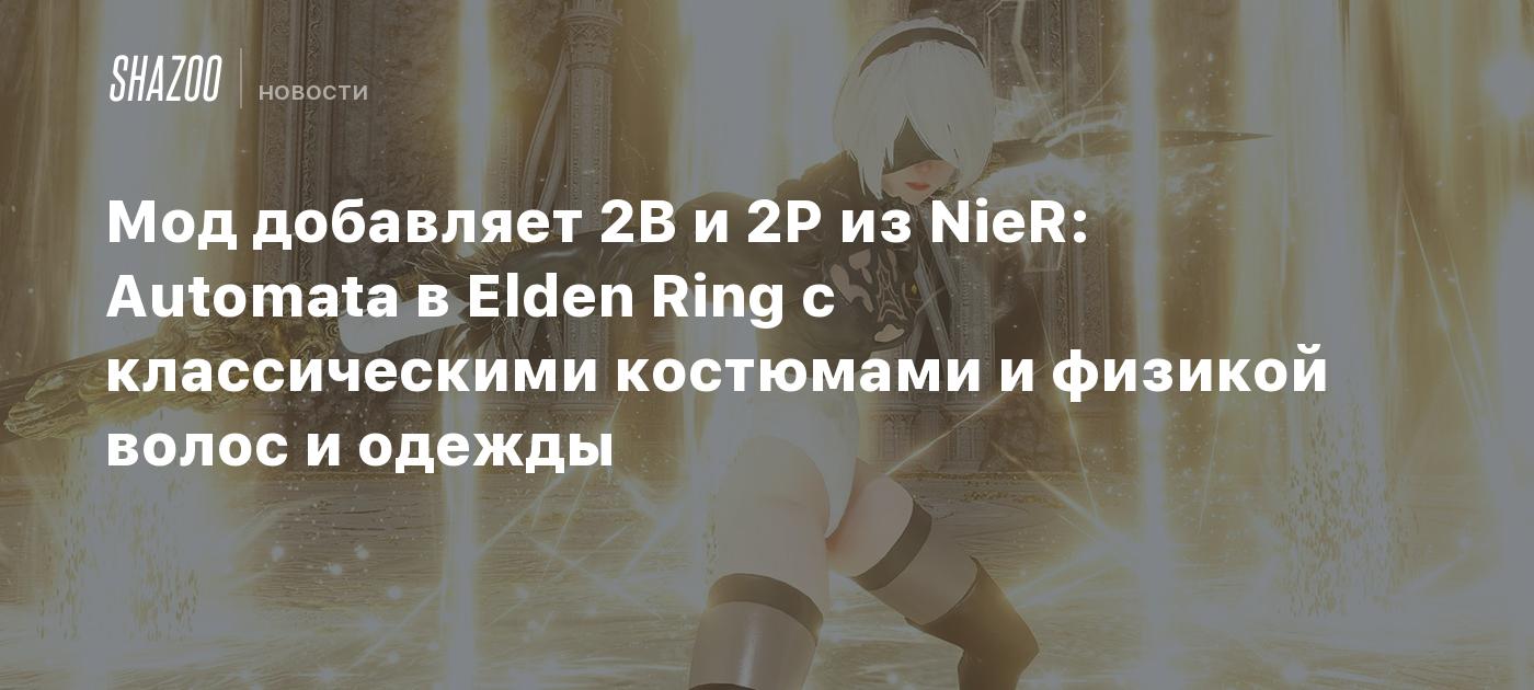 Мод добавляет 2B и 2P из NieR: Automata в Elden Ring с классическими костюмами и физикой волос и ...