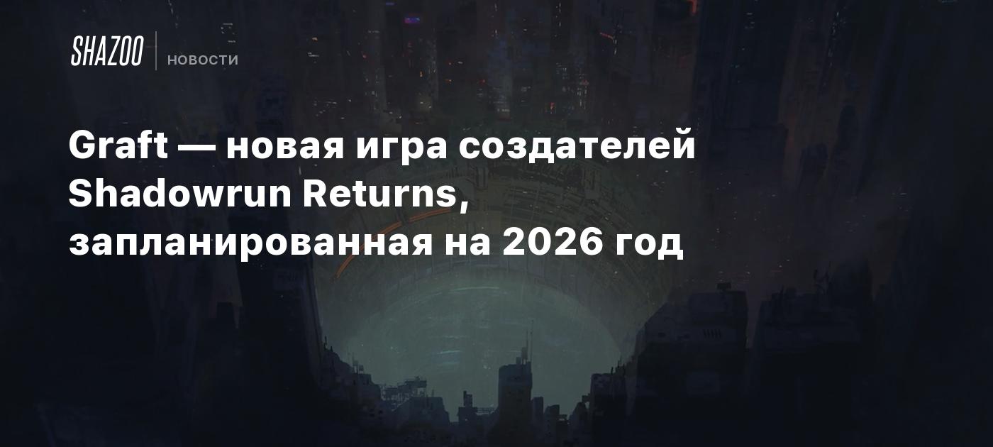 Graft — новая игра создателей Shadowrun Returns, запланированная на 2026 год - Shazoo