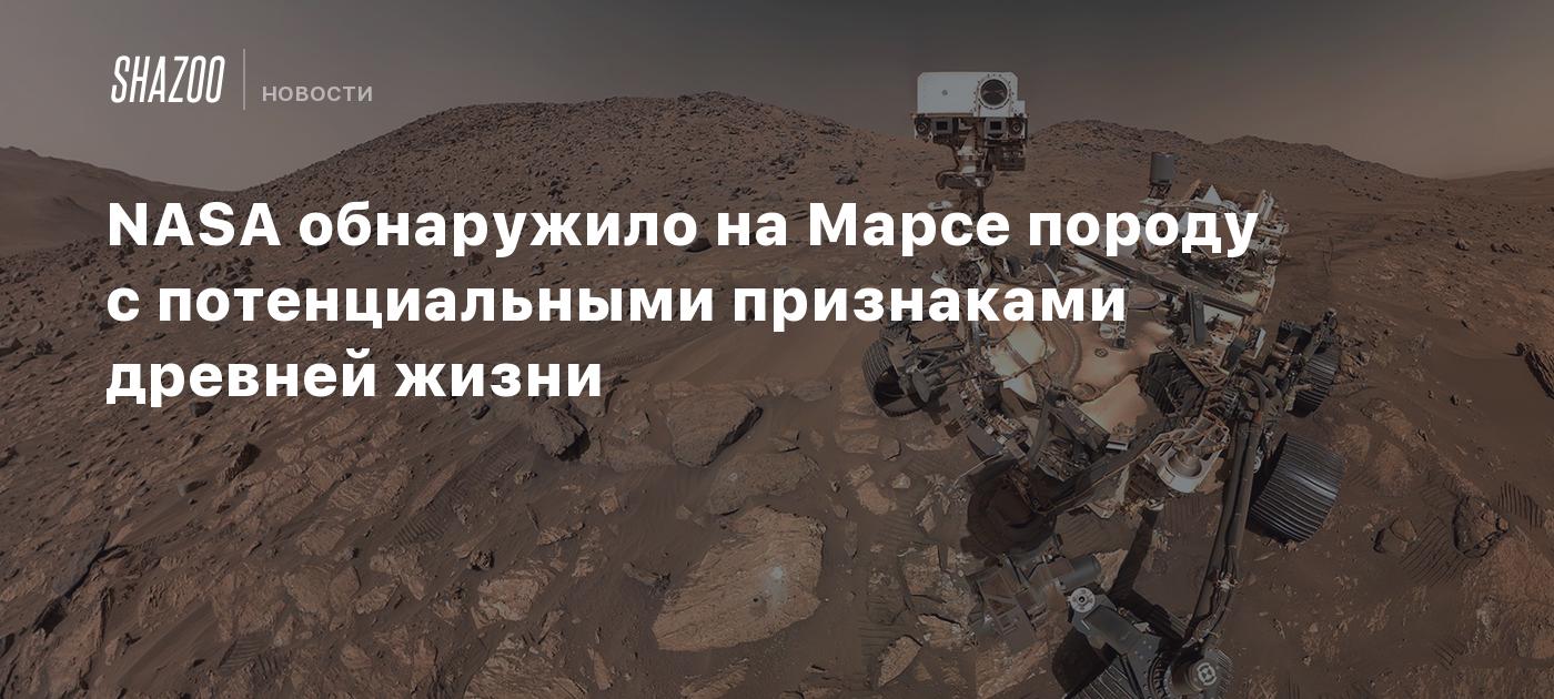 NASA обнаружило на Марсе породу с потенциальными признаками древней жизни - Shazoo