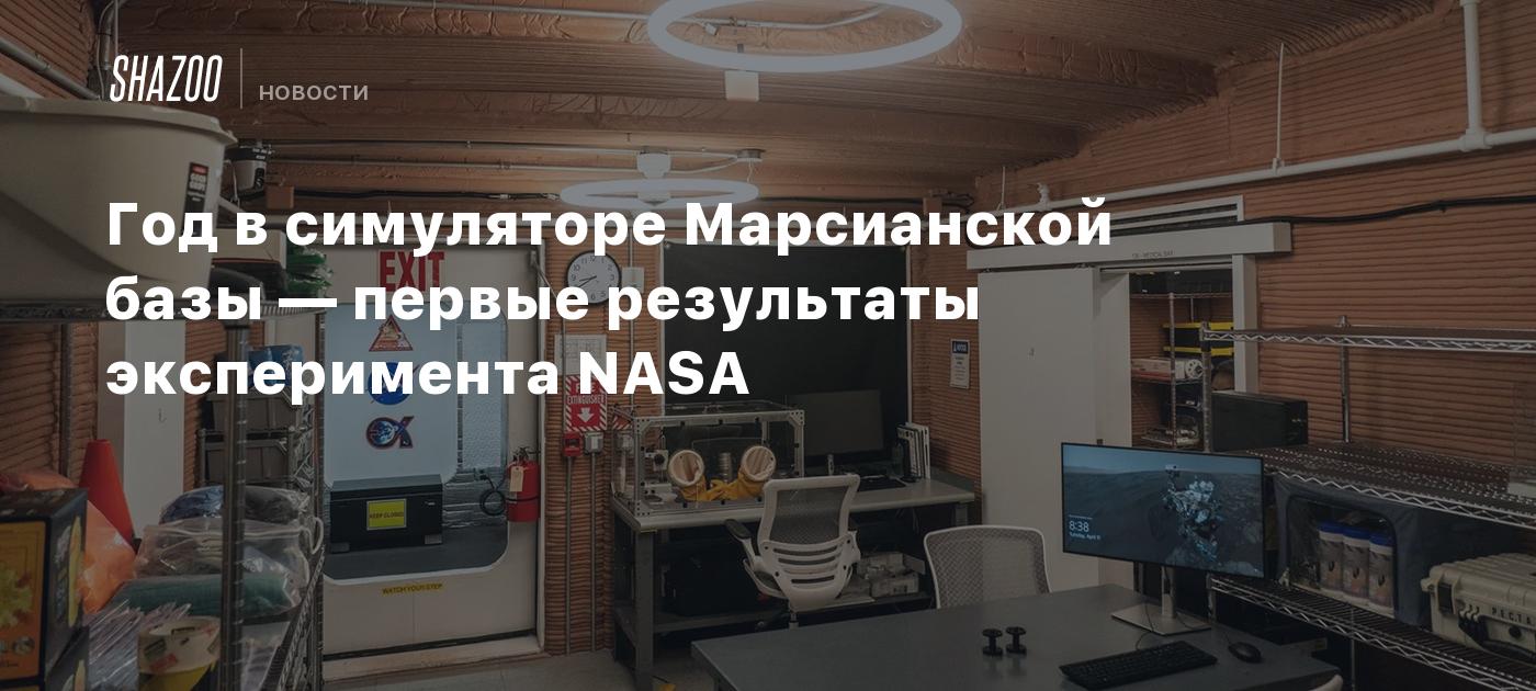 Год в симуляторе Марсианской базы — первые результаты эксперимента NASA - Shazoo