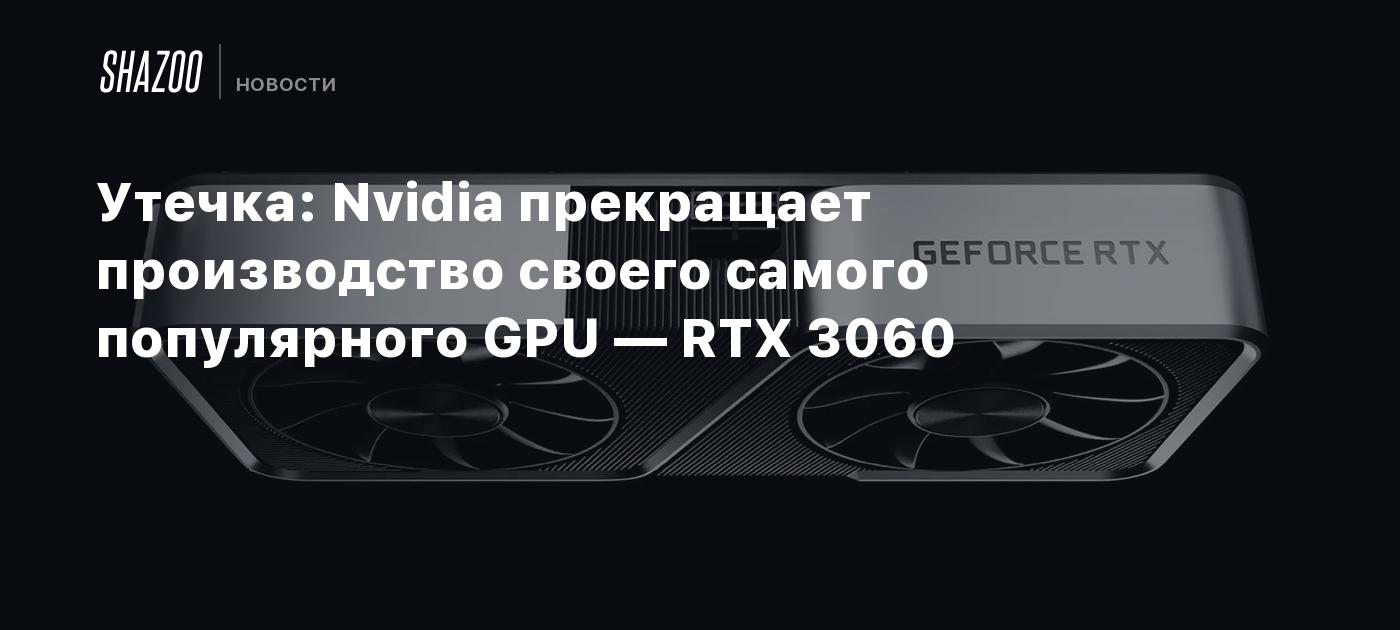 Утечка: Nvidia прекращает производство своего самого популярного GPU — RTX 3060 - Shazoo