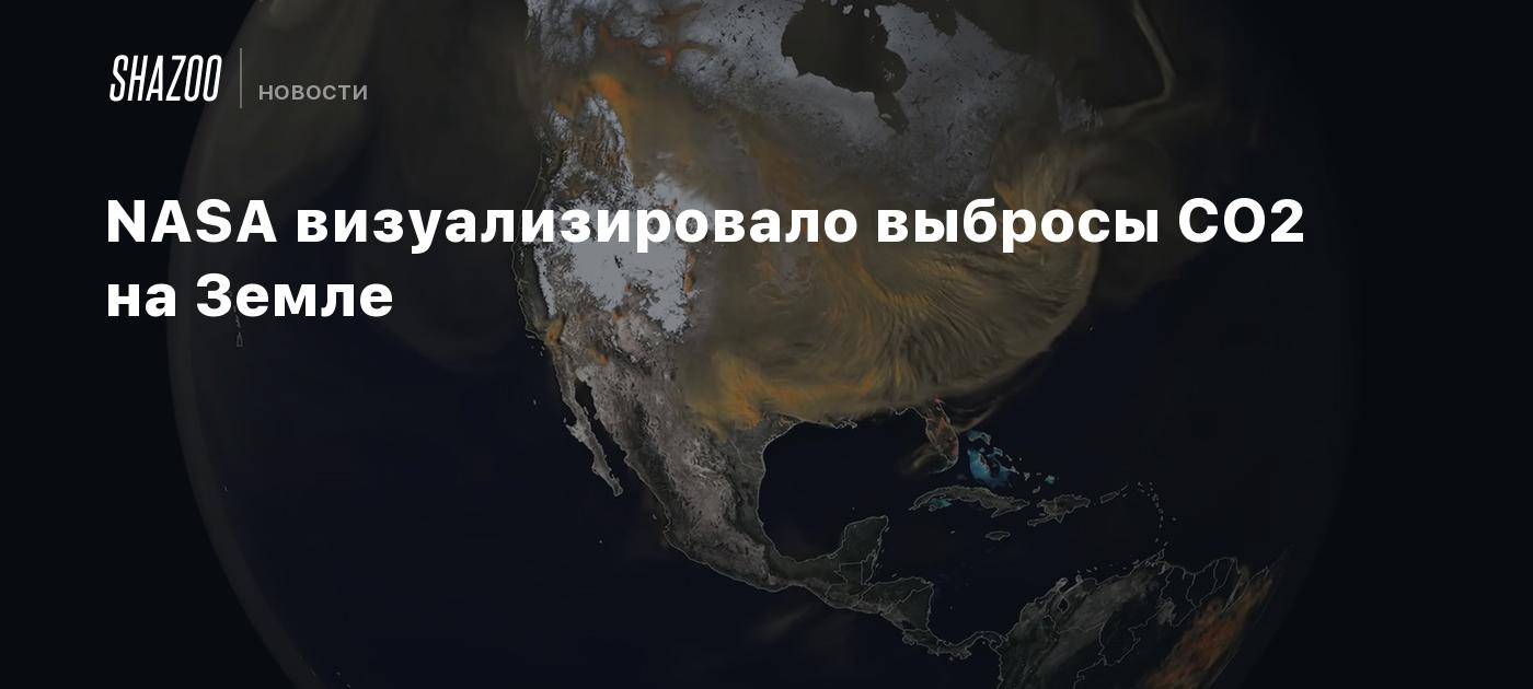 NASA визуализировало выбросы CO2 на Земле - Shazoo