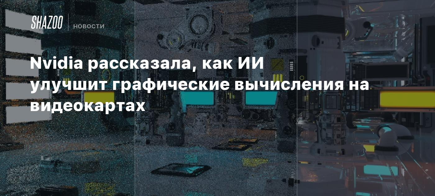 Nvidia рассказала, как ИИ улучшит графические вычисления на видеокартах - Shazoo
