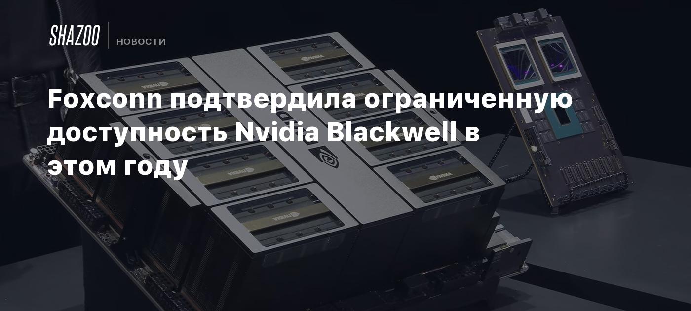 Foxconn подтвердила ограниченную доступность Nvidia Blackwell в этом году - Shazoo