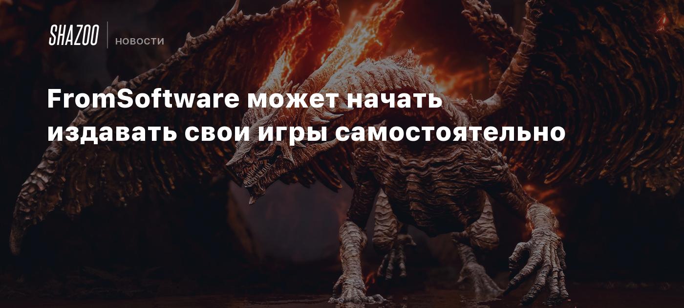 FromSoftware может начать издавать свои игры самостоятельно - Shazoo