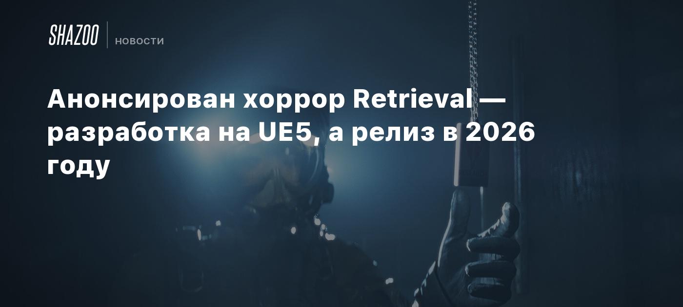 Анонсирован хоррор Retrieval — разработка на UE5, а релиз в 2026 году - Shazoo