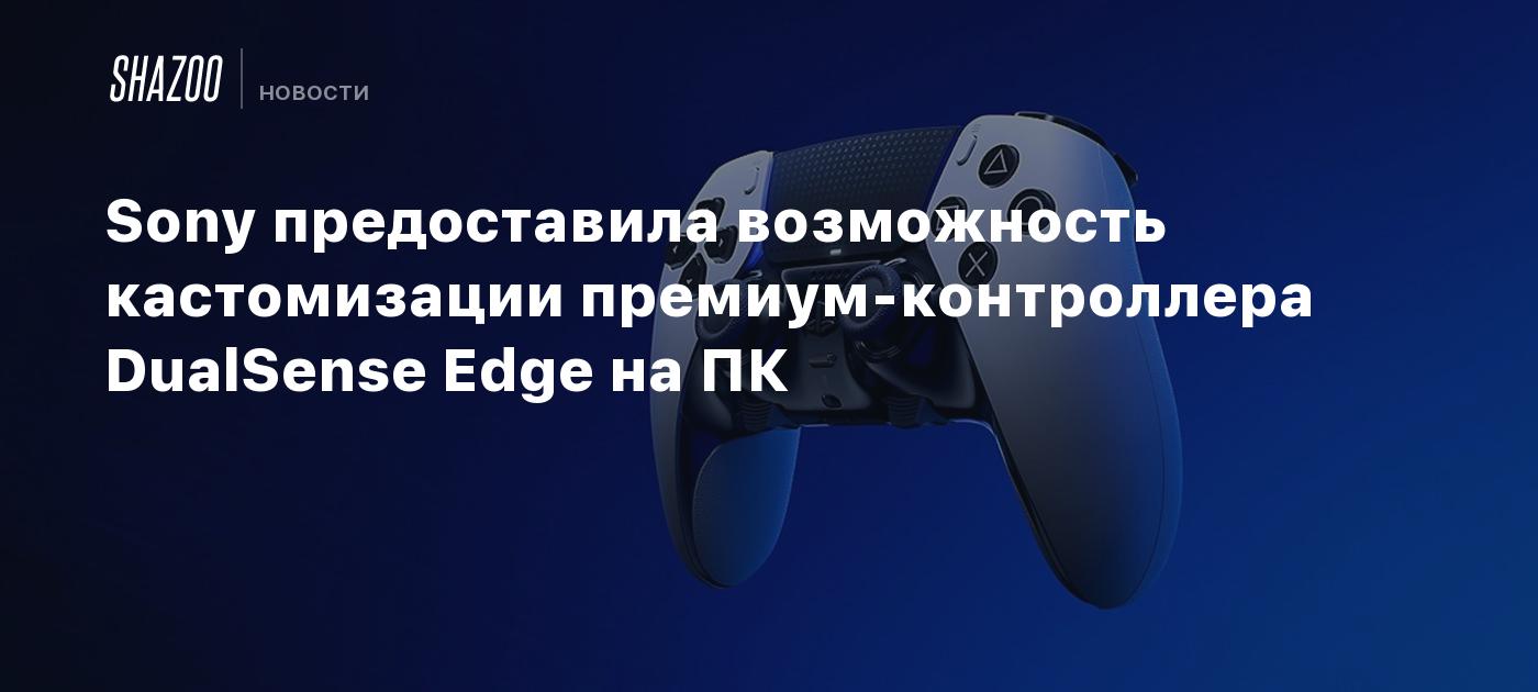 Sony предоставила возможность кастомизации премиум-контроллера DualSense Edge на ПК - Shazoo