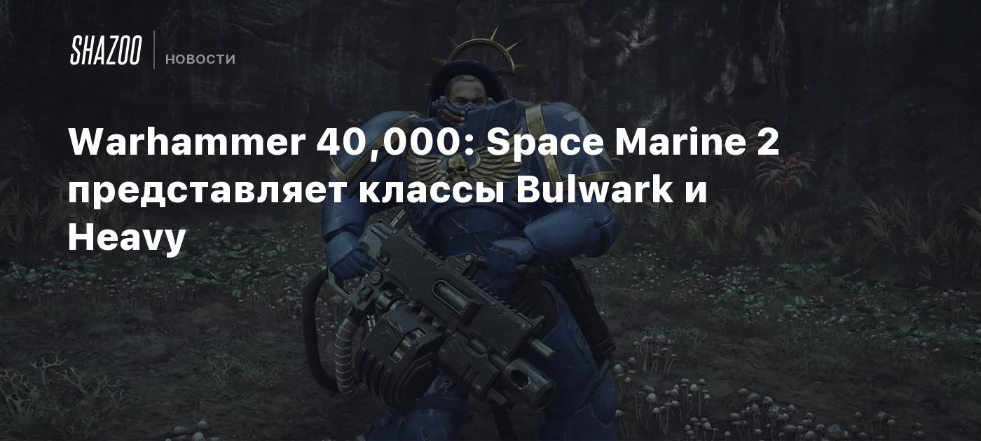 Warhammer 40,000: Space Marine 2 представляет классы Bulwark и Heavy ...