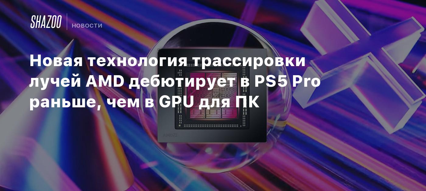 Новая технология трассировки лучей AMD дебютирует в PS5 Pro раньше, чем ...
