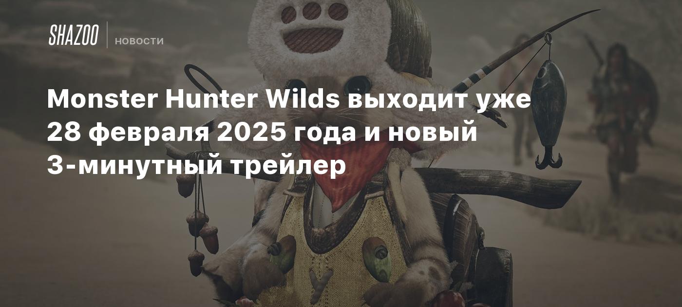 Monster Hunter Wilds выходит уже 28 февраля 2025 года и новый 3-минутный трейлер - Shazoo