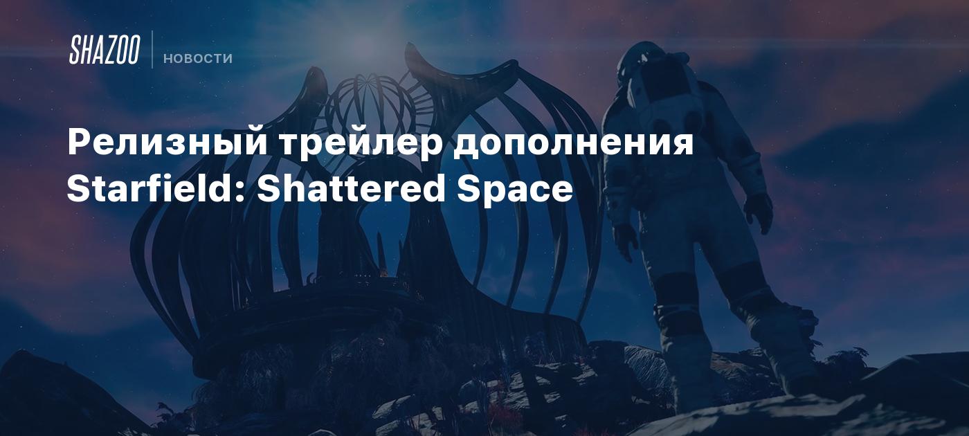Релизный трейлер дополнения Starfield: Shattered Space - Shazoo