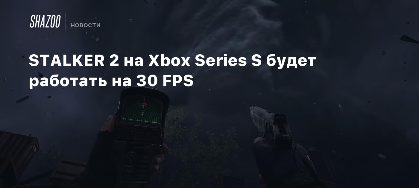 STALKER 2 на Xbox Series S будет работать на 30 FPS - Shazoo