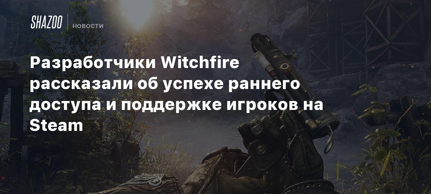 Разработчики Witchfire рассказали об успехе раннего доступа и поддержке игроков на Steam - Shazoo