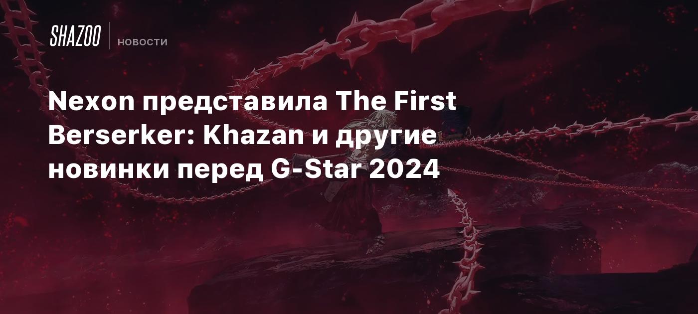 Nexon представила The First Berserker: Khazan и другие новинки перед G-Star 2024 - Shazoo