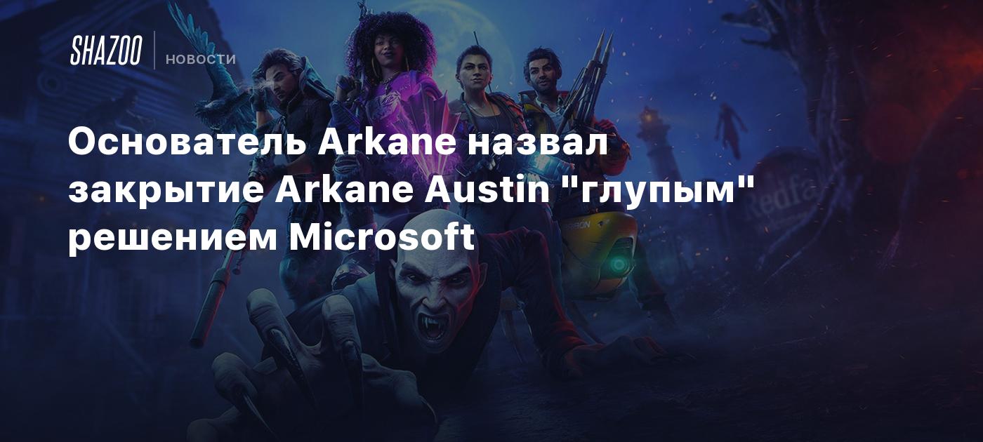 Основатель Arkane назвал закрытие Arkane Austin "глупым" решением ...