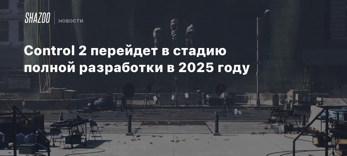 Control 2 перейдет в стадию полной разработки в 2025 году - Shazoo