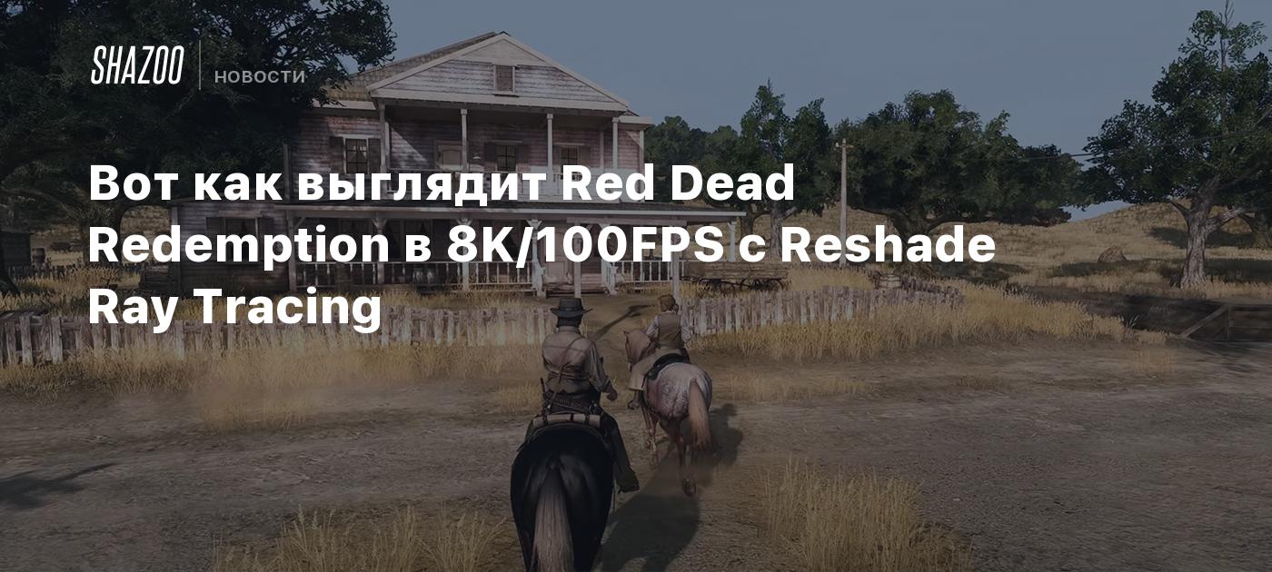 Вот как выглядит Red Dead Redemption в 8K/100FPS с Reshade Ray Tracing ...