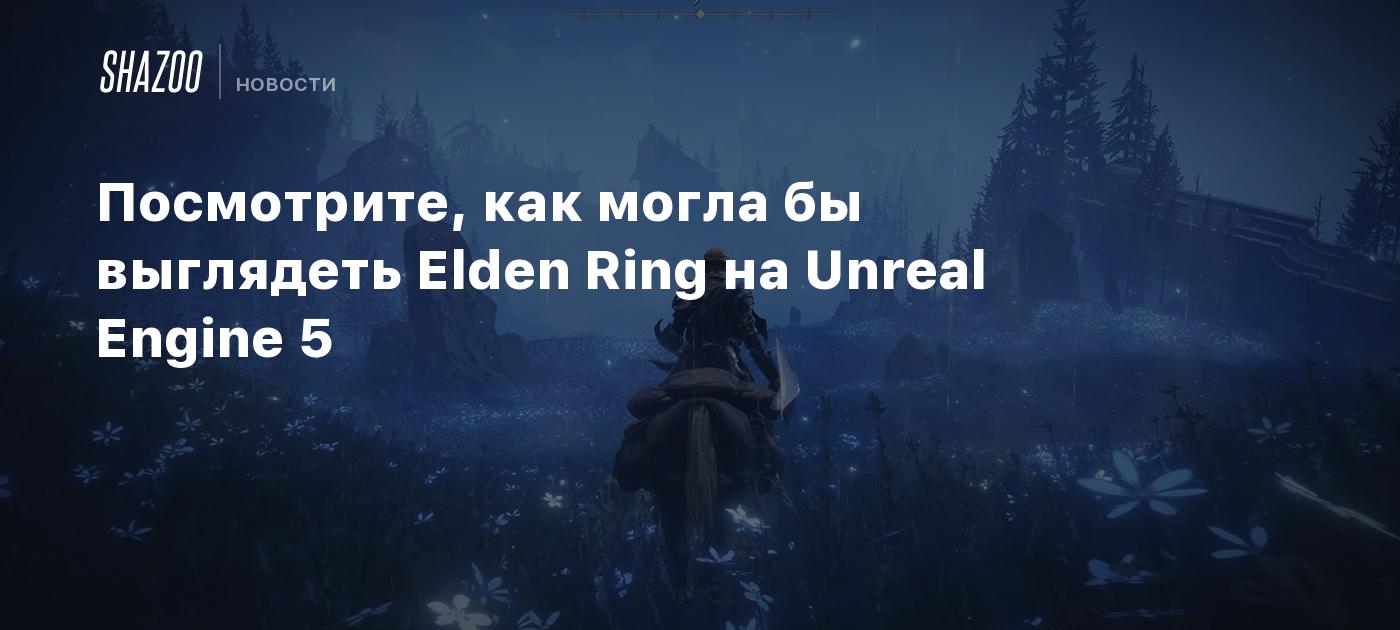 Посмотрите, как могла бы выглядеть Elden Ring на Unreal Engine 5 - Shazoo