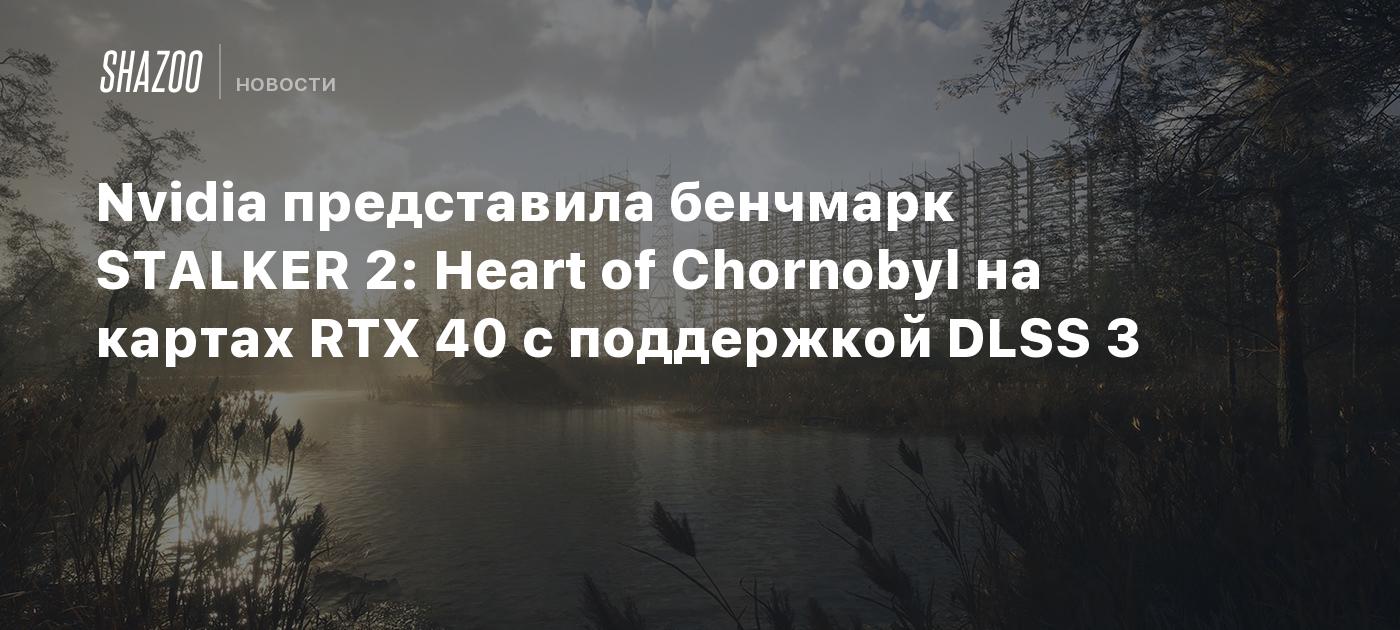 Nvidia представила бенчмарк STALKER 2: Heart of Chornobyl на картах RTX ...