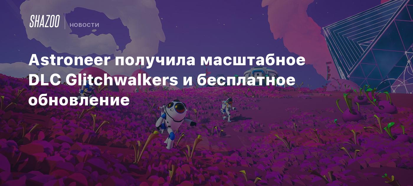 Astroneer получила масштабное DLC Glitchwalkers и бесплатное обновление ...