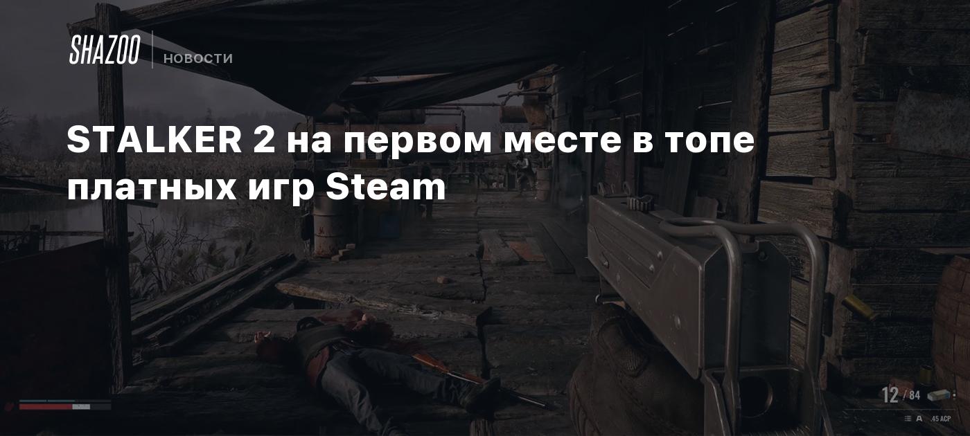 STALKER 2 на первом месте в топе платных игр Steam - Shazoo