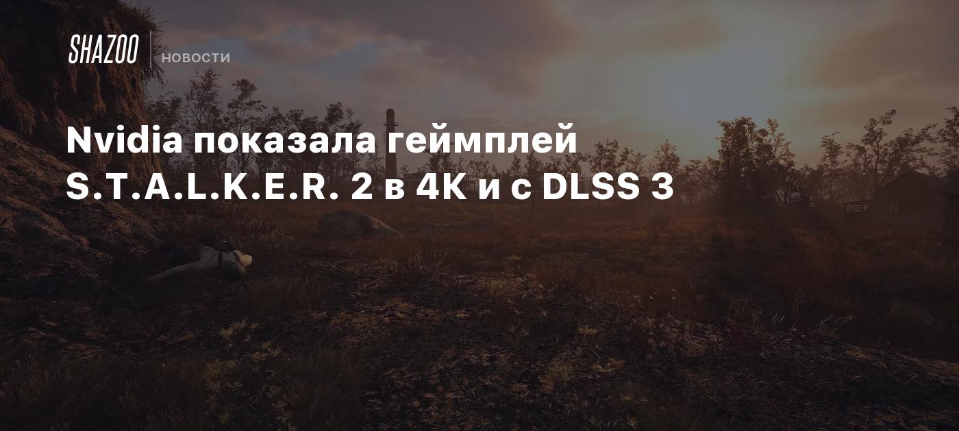 Nvidia показала геймплей STALKER 2 в 4К и с DLSS 3 - Shazoo