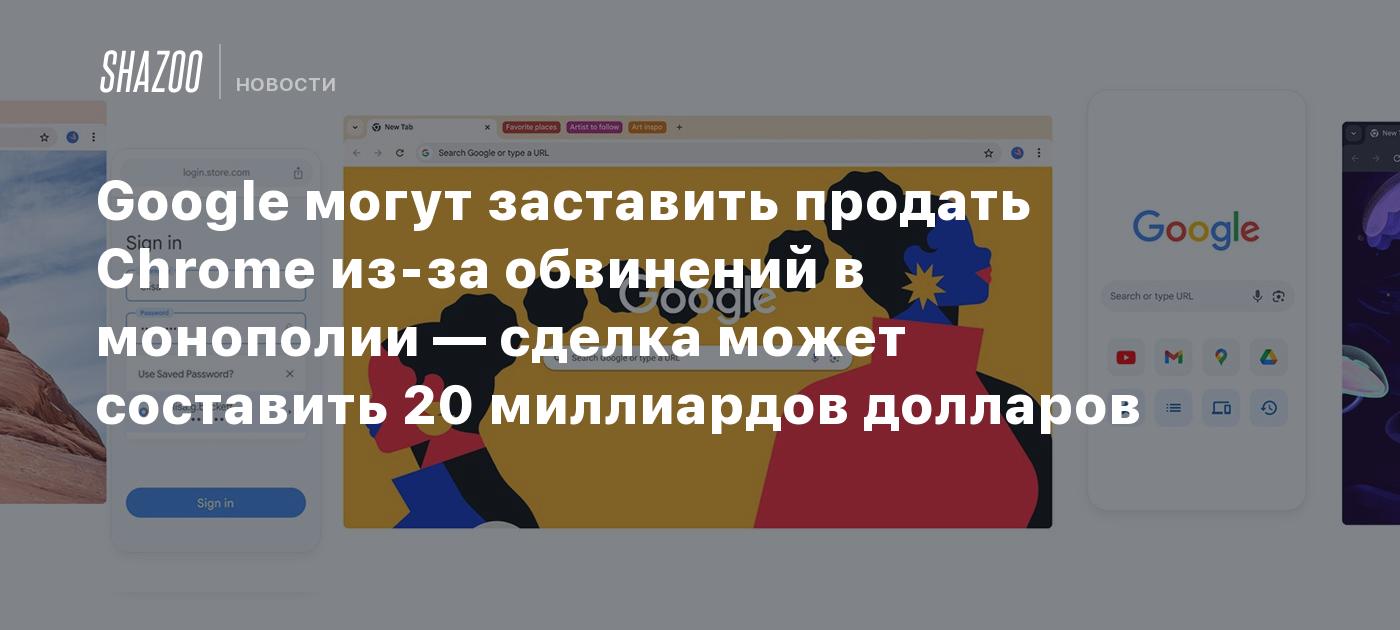 Google могут заставить продать Chrome из-за обвинений в монополии — сделка может составить 20 ...