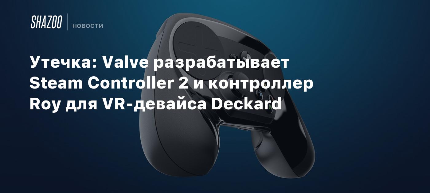 Утечка: Valve разрабатывает Steam Controller 2 и контроллер Roy для VR ...