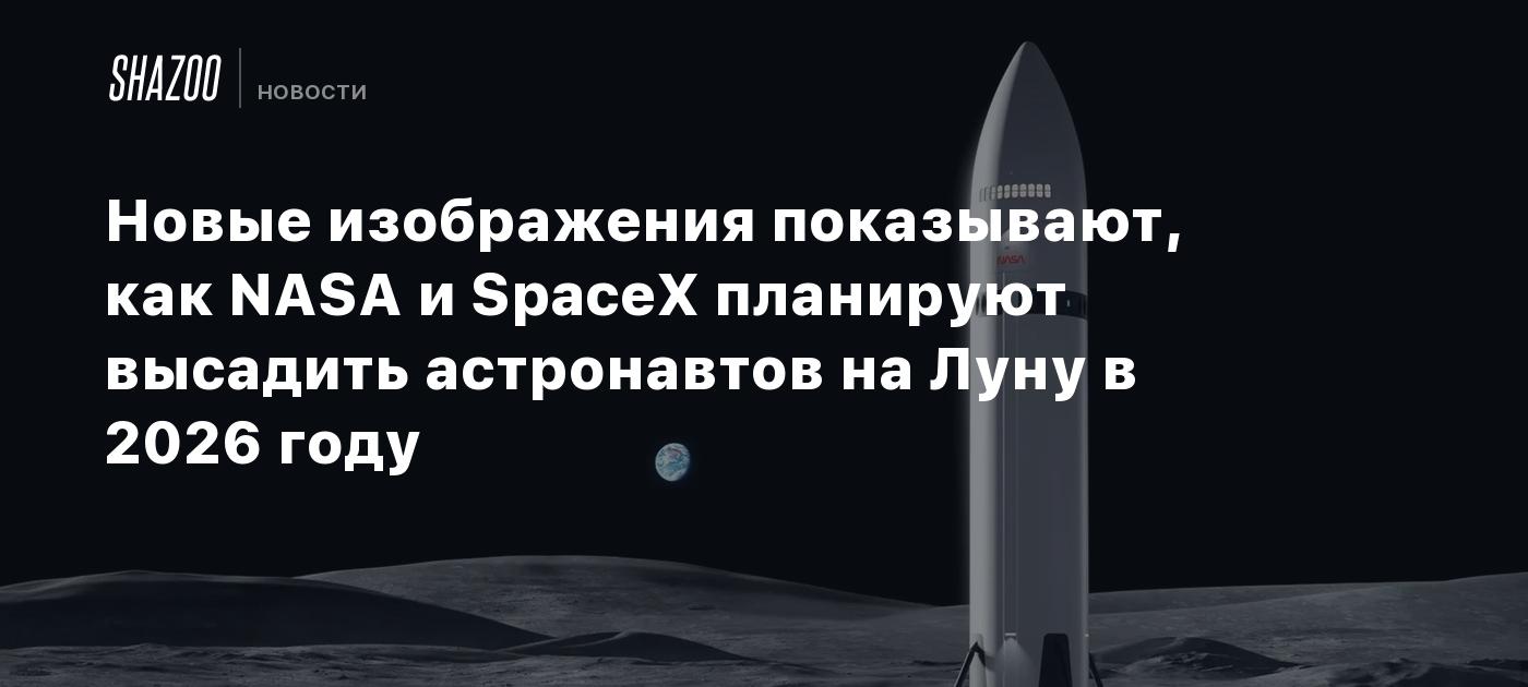 Новые изображения показывают, как NASA и SpaceX планируют высадить астронавтов на Луну в 2026 ...