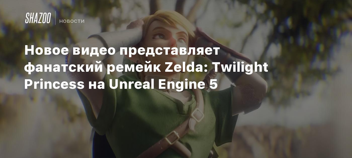 Новое видео представляет фанатский ремейк Zelda: Twilight Princess на Unreal Engine 5 - Shazoo