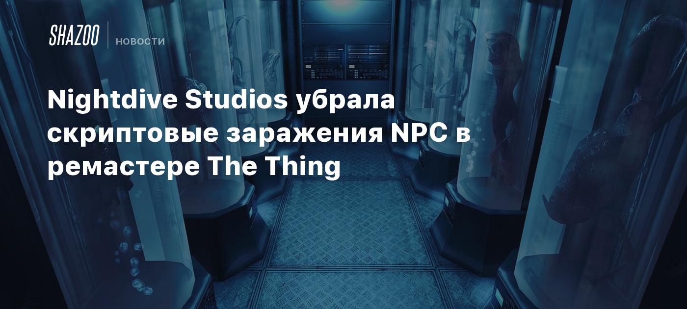 Nightdive Studios убрала скриптовые заражения NPC в ремастере The Thing - Shazoo