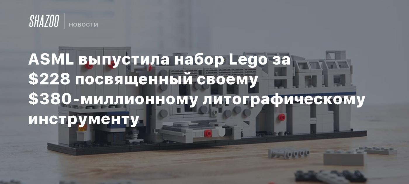 ASML выпустила набор Lego за $228 посвященный своему $380-миллионному литографическому ...