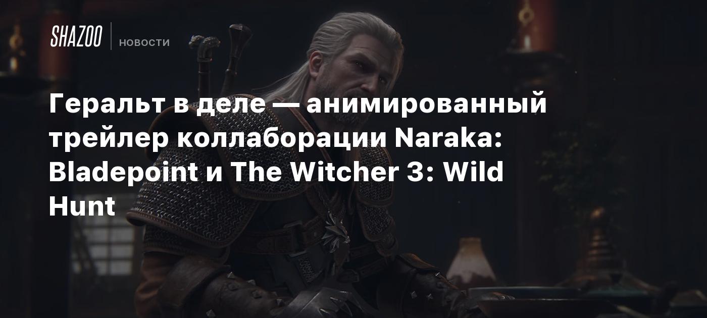 Геральт в деле — анимированный трейлер коллаборации Naraka: Bladepoint ...