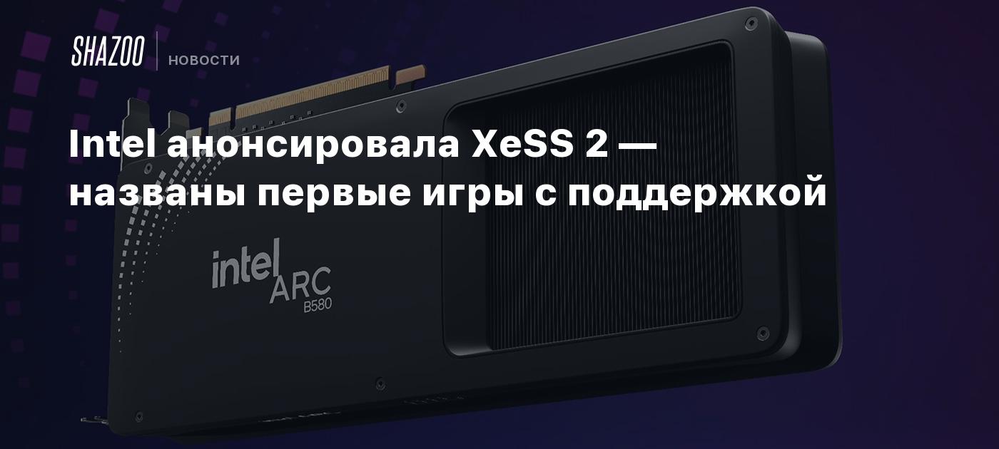 Intel анонсировала XeSS 2 — названы первые игры с поддержкой - Shazoo