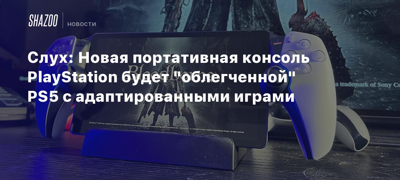Слух: Новая портативная консоль PlayStation будет "облегченной" PS5 с ...