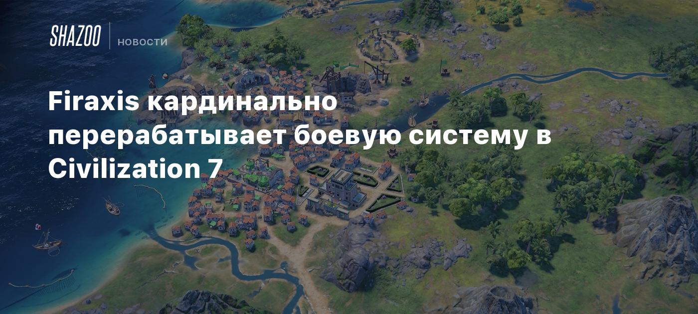 Firaxis кардинально перерабатывает боевую систему в Civilization 7 - Shazoo