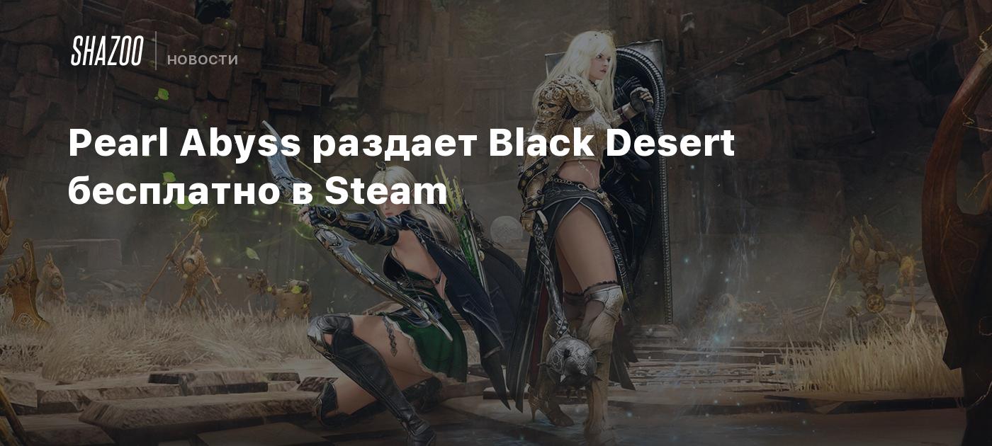 Pearl Abyss раздает Black Desert бесплатно в Steam - Shazoo