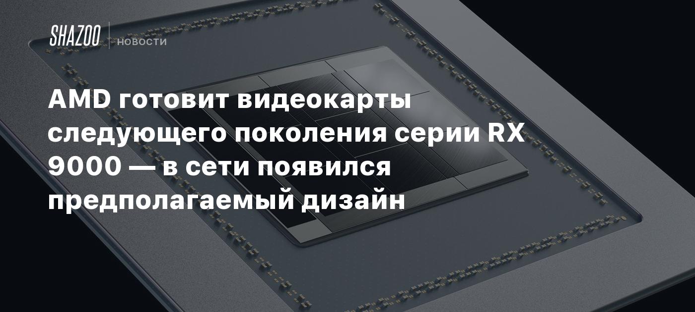 AMD готовит видеокарты следующего поколения серии RX 9000 — в сети ...