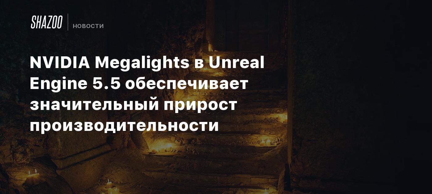 NVIDIA Megalights в Unreal Engine 5.5 обеспечивает значительный прирост производительности - Shazoo