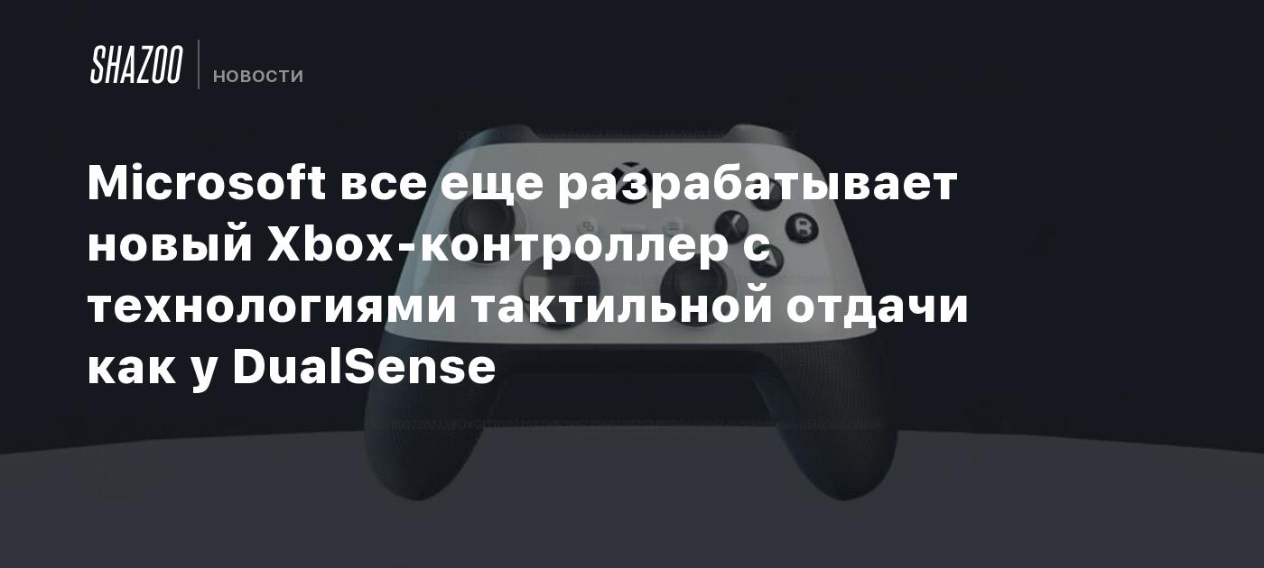 Microsoft все еще разрабатывает новый Xbox-контроллер с технологиями тактильной отдачи как у ...