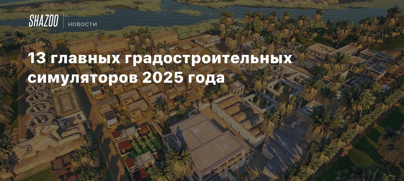 13 главных градостроительных симуляторов 2025 года - Shazoo