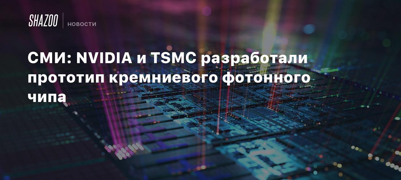 СМИ: NVIDIA и TSMC разработали прототип кремниевого фотонного чипа - Shazoo
