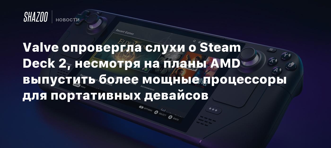 Valve опровергла слухи о Steam Deck 2, несмотря на планы AMD выпустить более мощные процессоры ...