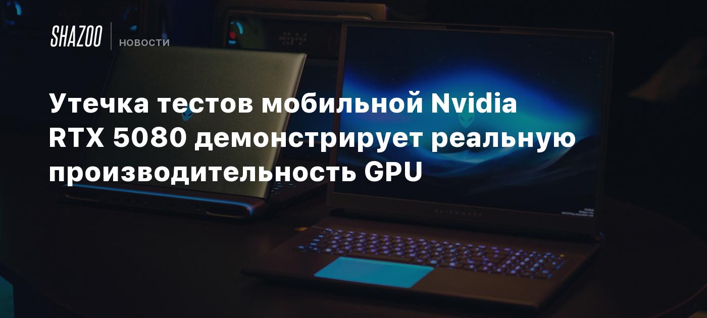 Утечка тестов мобильной Nvidia RTX 5080 демонстрирует реальную производительность GPU - Shazoo