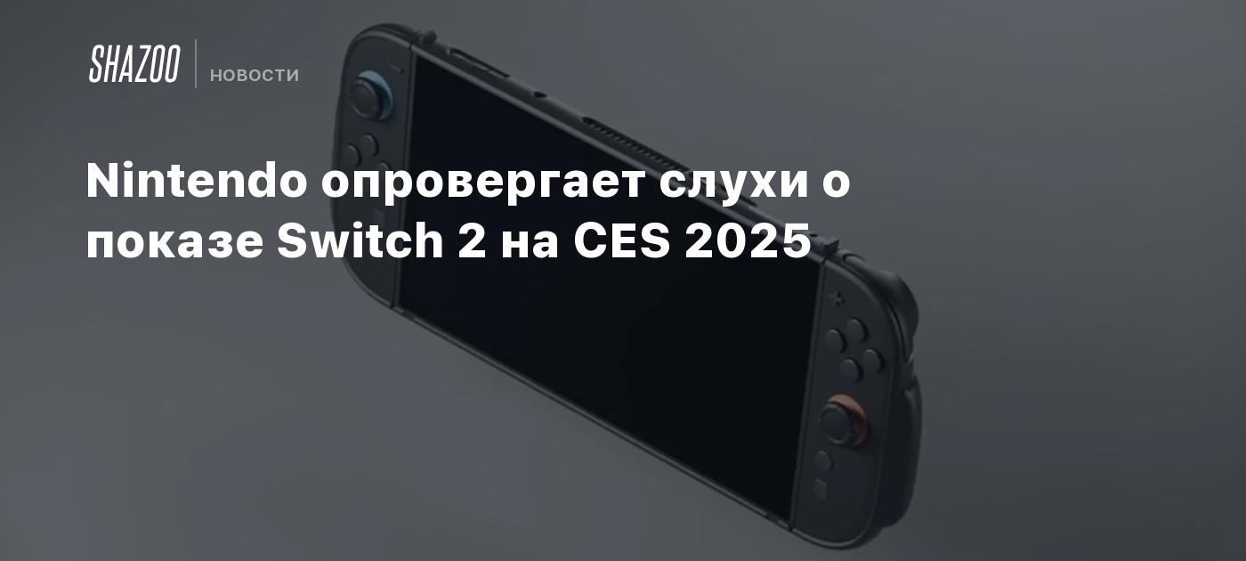 Nintendo опровергает слухи о показе Switch 2 на CES 2025 - Shazoo